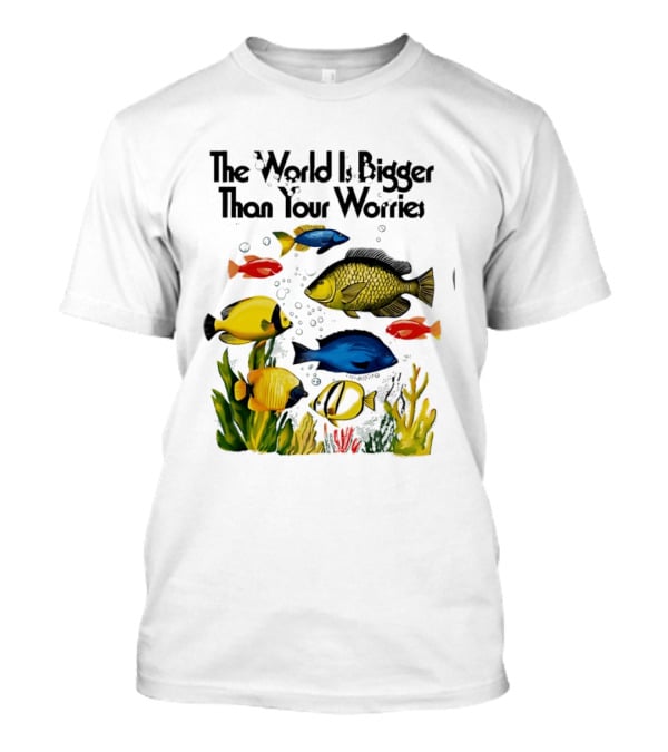 The World Is Bigger Than Your Worries Colorful Fishes In Ocean Scene T-Shirt