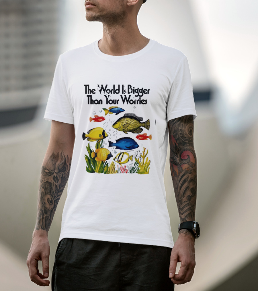 The World Is Bigger Than Your Worries Colorful Fishes In Ocean Scene T-Shirt