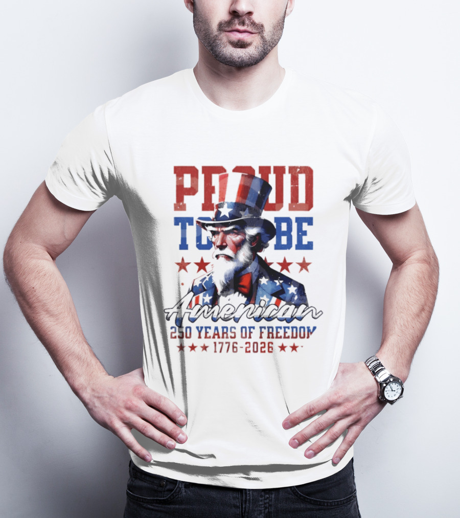 Proud To Be American Uncle Sam 250 Years Of Freedom 1776 2026 T-Shirt
