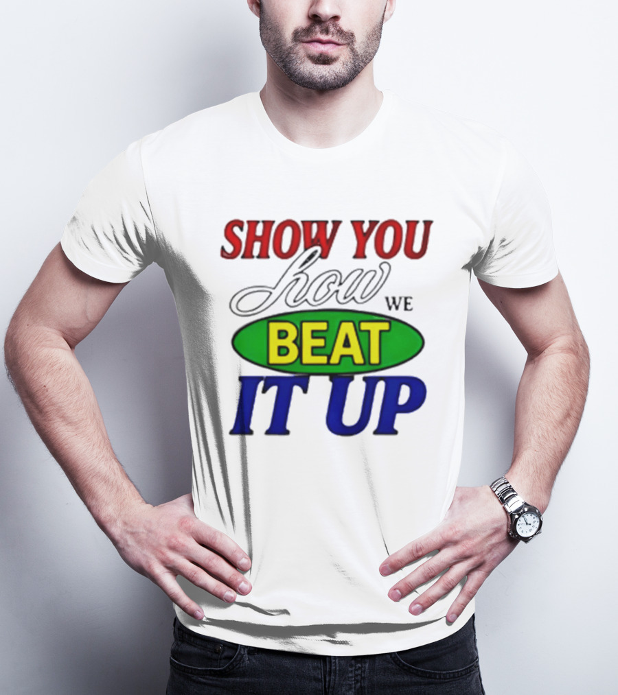 Show You How We Beat It Up T-Shirt