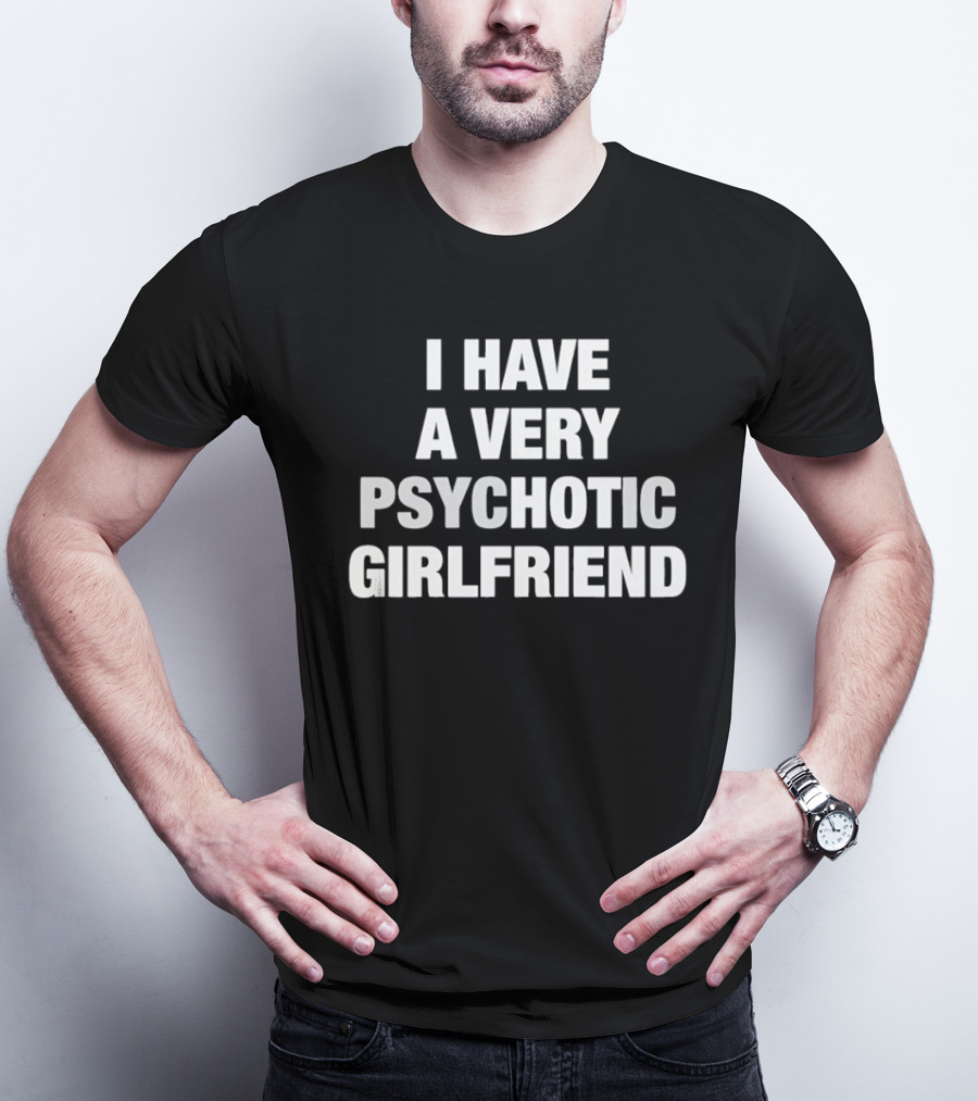I Have A Very Psychotic Girlfriend T-Shirt