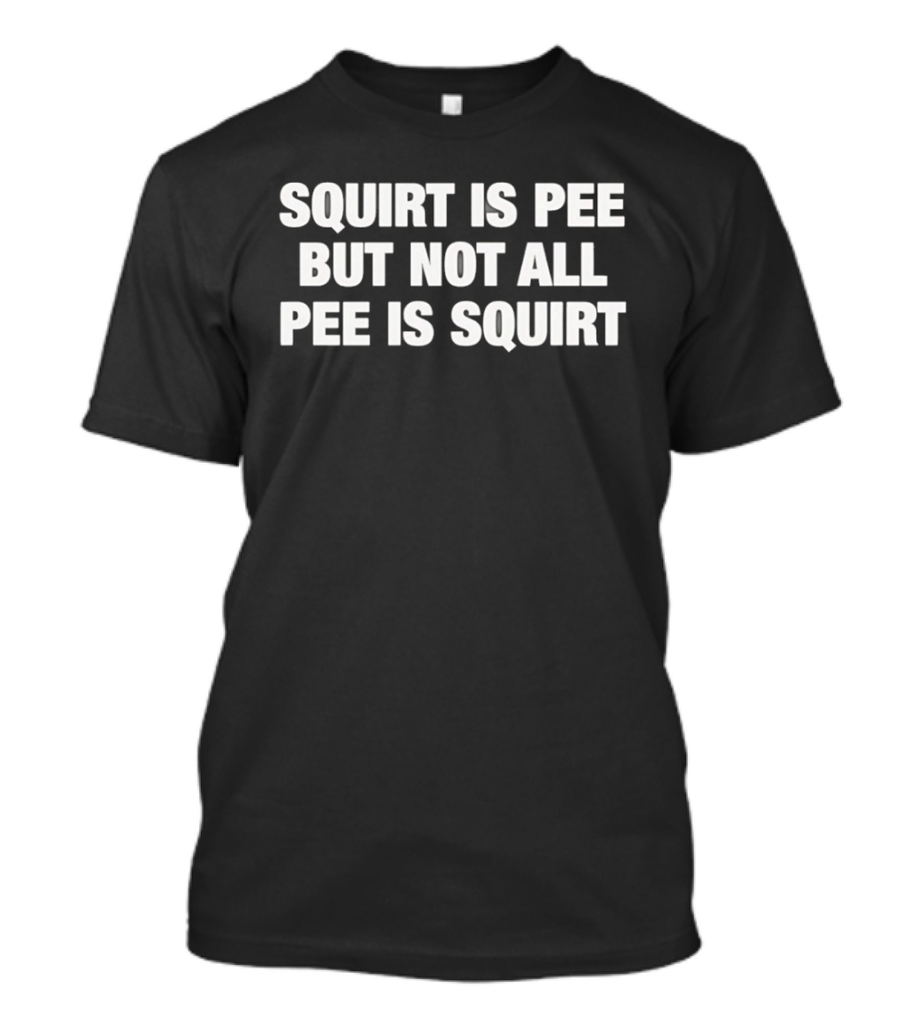 Squirt Is Pee But Not All Pee Is Squirt Phrase T-Shirt