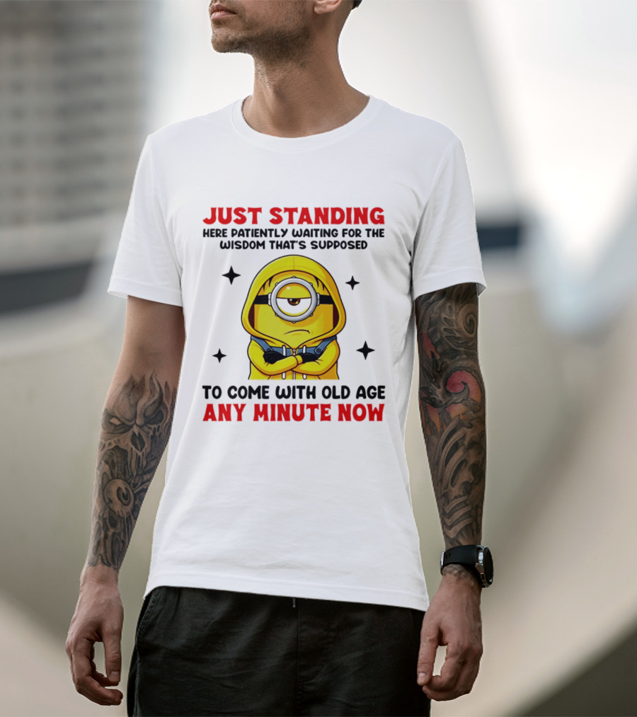 Just Standing Here Patiently Waiting For The Wisdom That's Supposed To Come With Old Age Any Minute Now Minion T-Shirt