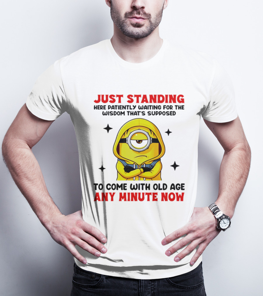 Just Standing Here Patiently Waiting For The Wisdom That's Supposed To Come With Old Age Any Minute Now Minion T-Shirt