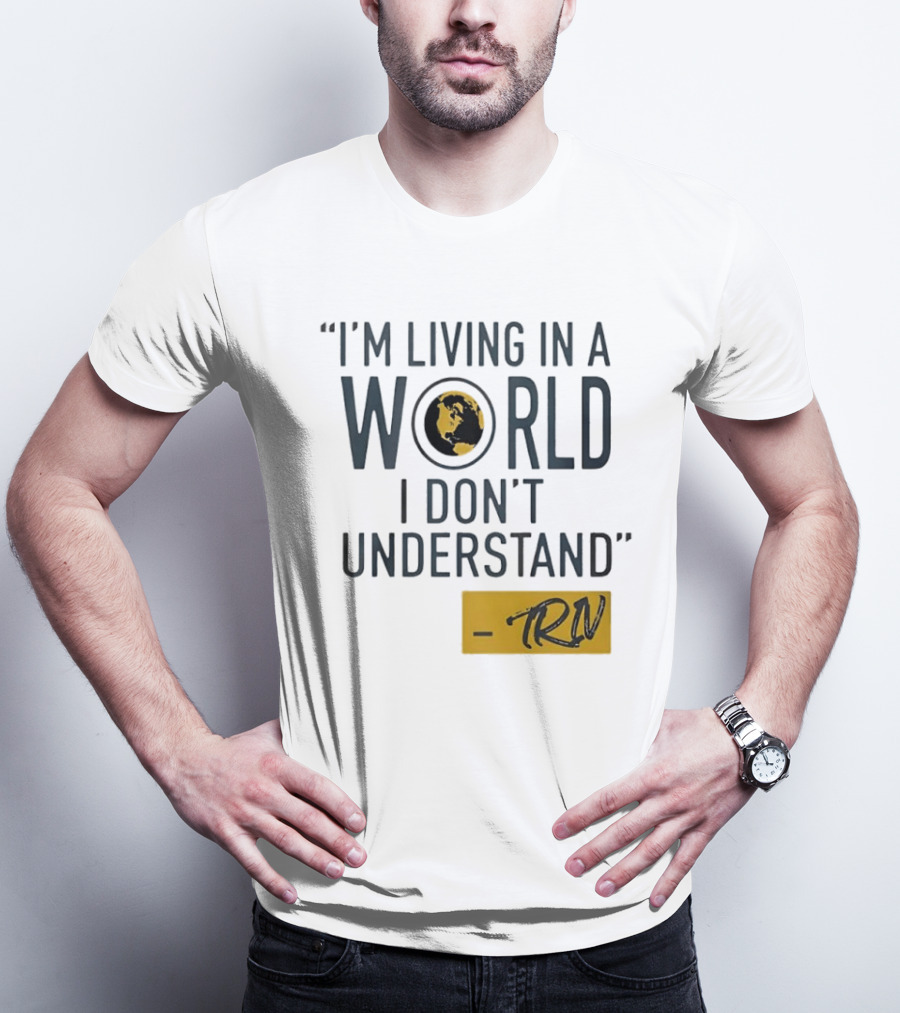 I'm Living In A World I Don't Understand TRN Quote By Mike Trivisonno T-Shirt