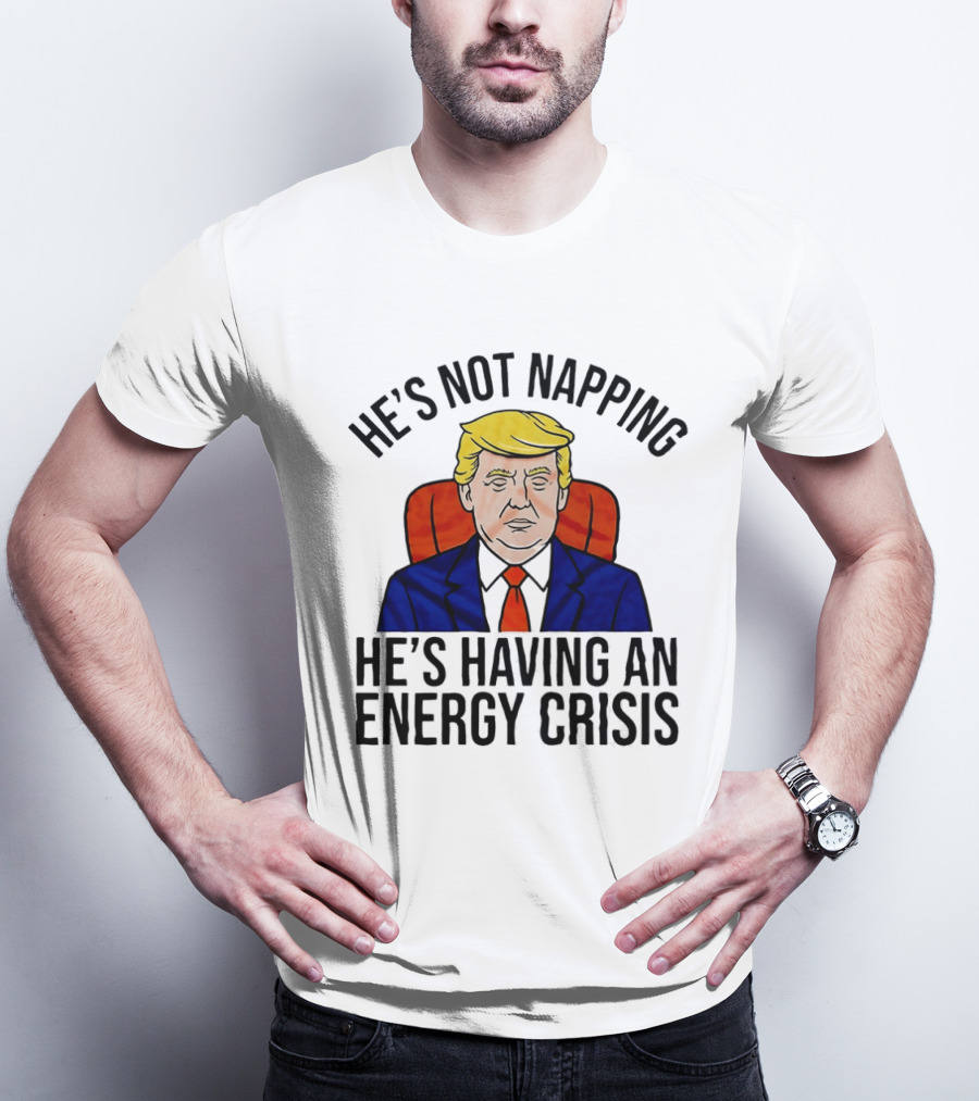 He's Not Napping He's Having An Energy Crisis Trump Suit Political Humor T-Shirt
