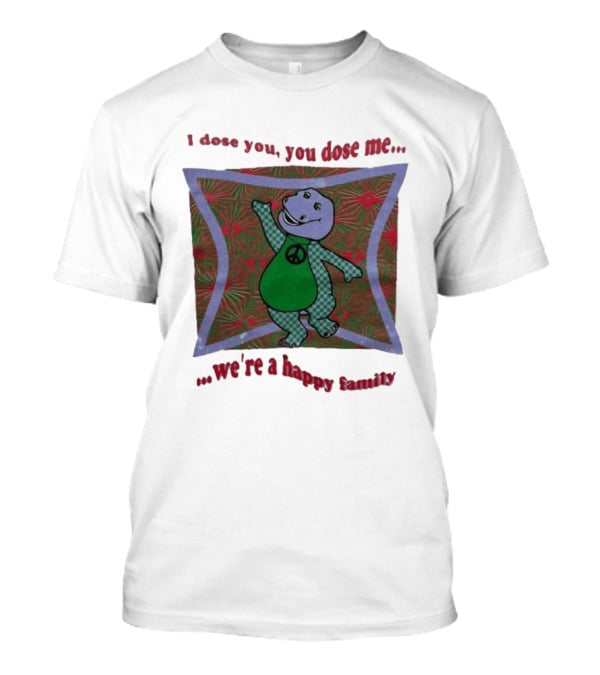 Barney I Dose You You Dose Me Psychedelic Hippie Peace We're A Happy Family T-Shirt