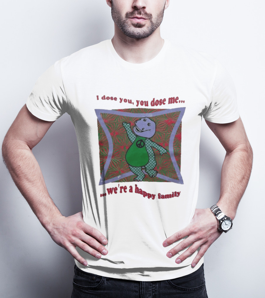Barney I Dose You You Dose Me Psychedelic Hippie Peace We're A Happy Family T-Shirt