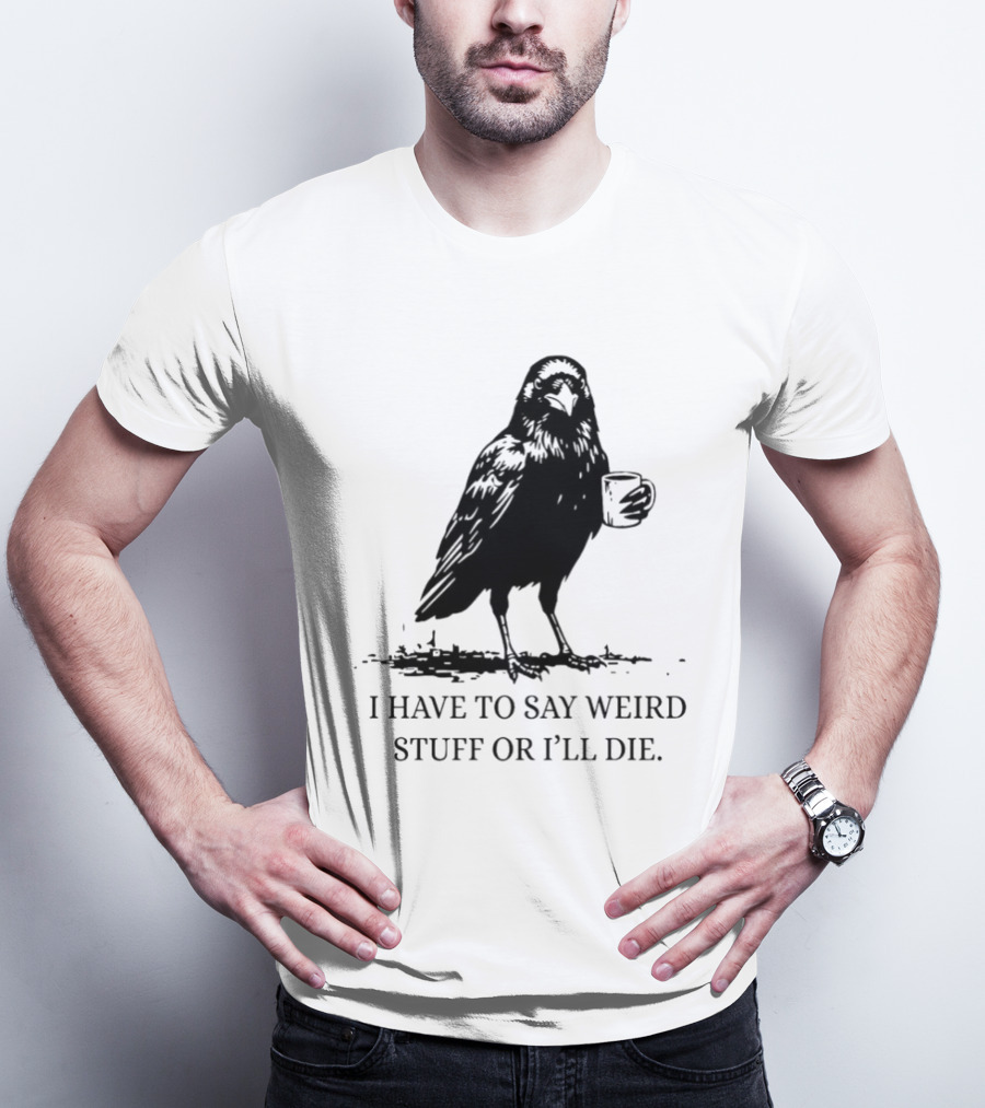 Crow Coffee I Have To Say Weird Stuff Or I'll Die T-Shirt