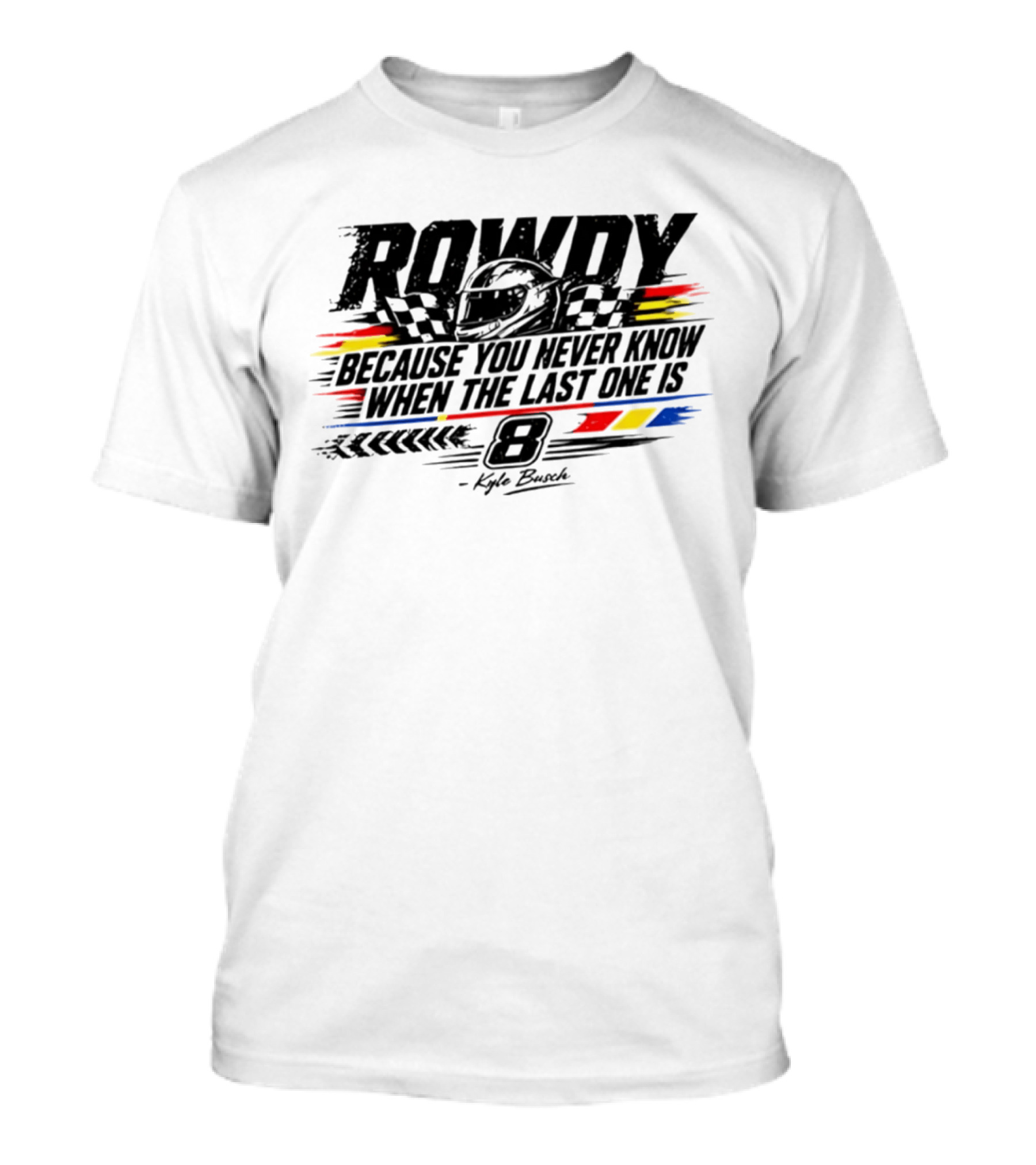 ROWdy Helmet Because You Never Know When The Last One Is 8 Kyle Busch T-Shirt
