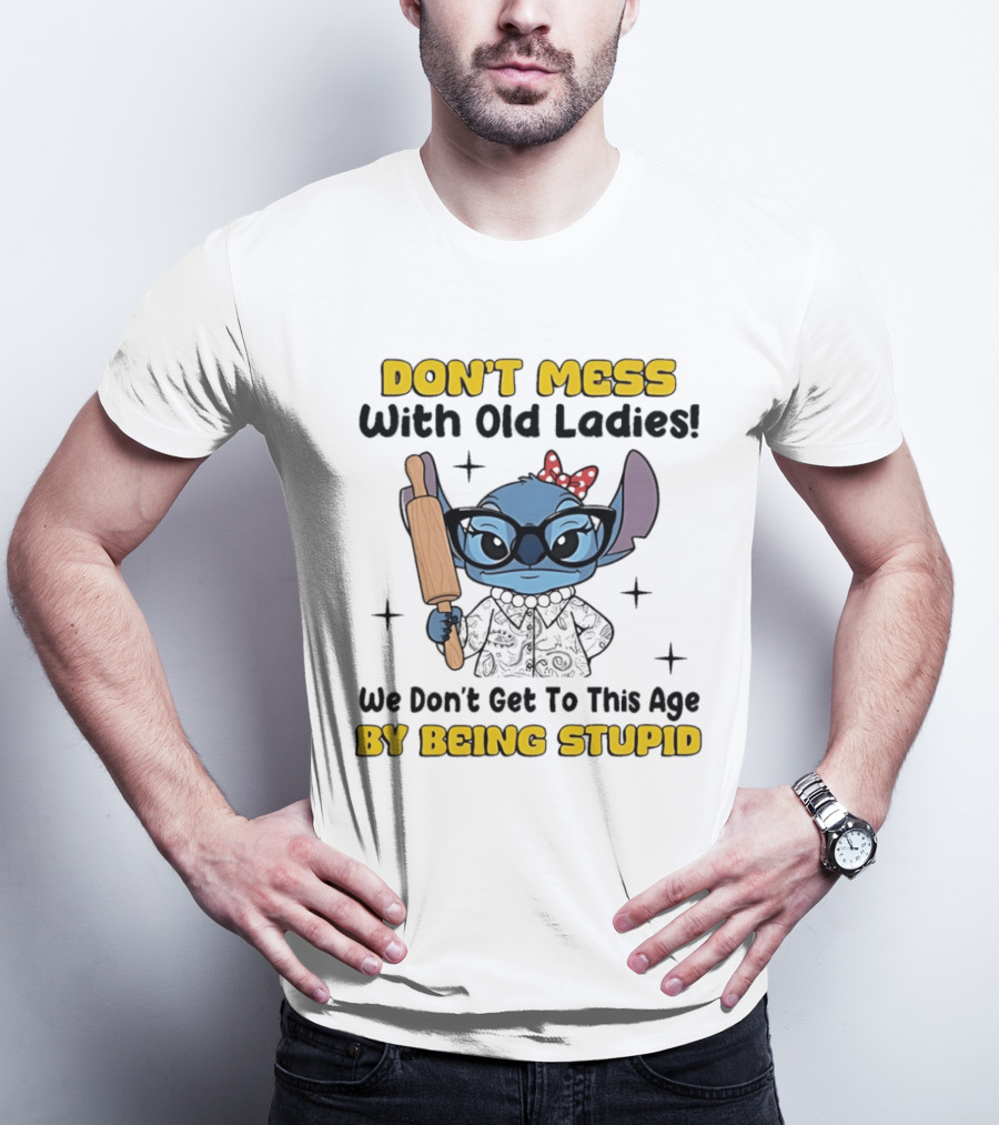 DON'T MESS With Old Ladies Stitch We Don't Get To This Age By Being Stupid T-Shirt