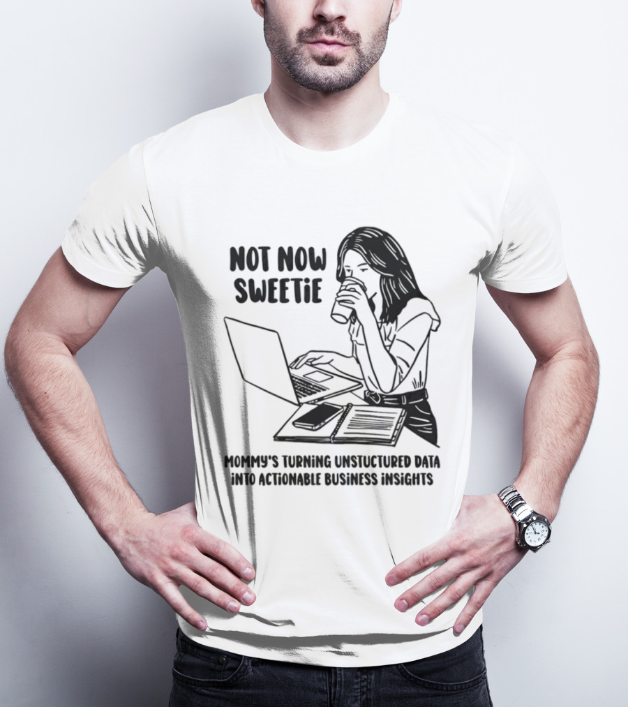 Not Now Sweetie Mommy's Turning Unstructured Data Into Actionable Business Insights Coffee And Laptop T-Shirt