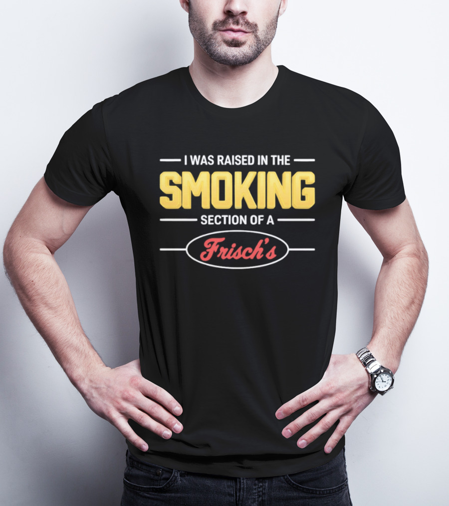I Was Raised In The Smoking Section Of A Frisch's T-Shirt