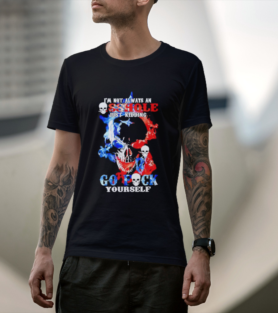 I'm Not Always An Asshole Just Kidding Go Fuck Yourself Skull T-Shirt