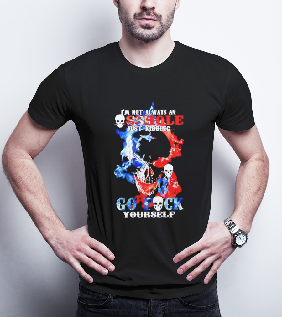 I'm Not Always An Asshole Just Kidding Go Fuck Yourself Skull T-Shirt