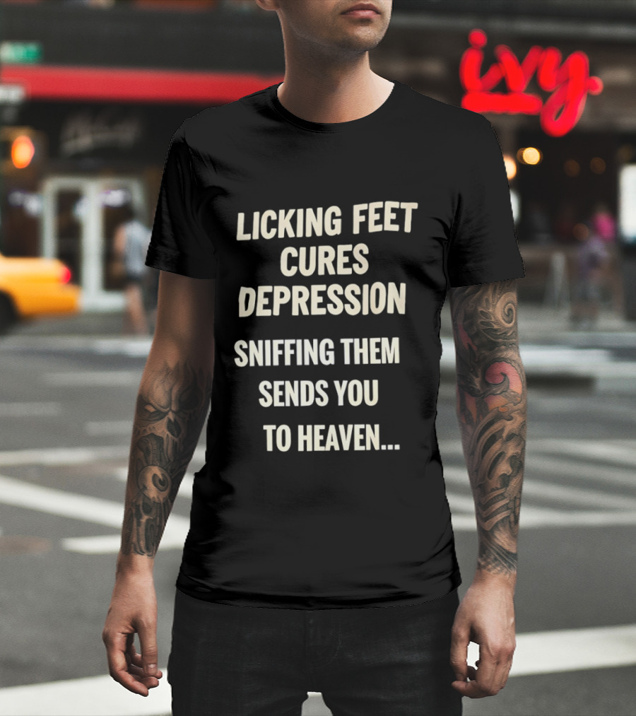 Licking Feet Cures Depression Sniffing Them Sends You To Heaven T-Shirt