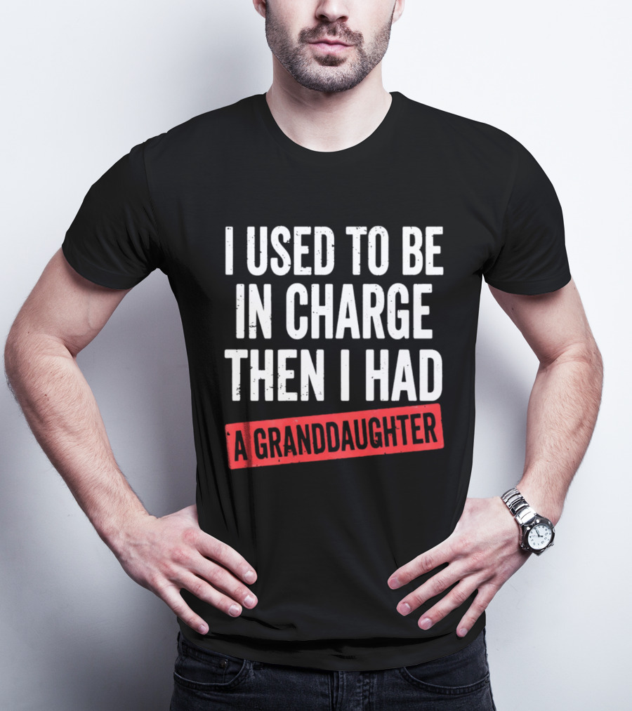 I Used To Be In Charge Then I Had A Granddaughter T-Shirt