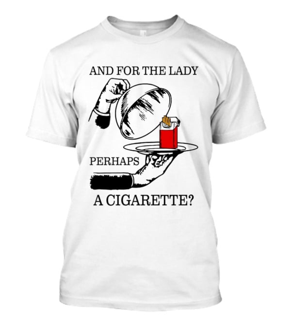 And For The Lady Perhaps A Cigarette T-Shirt