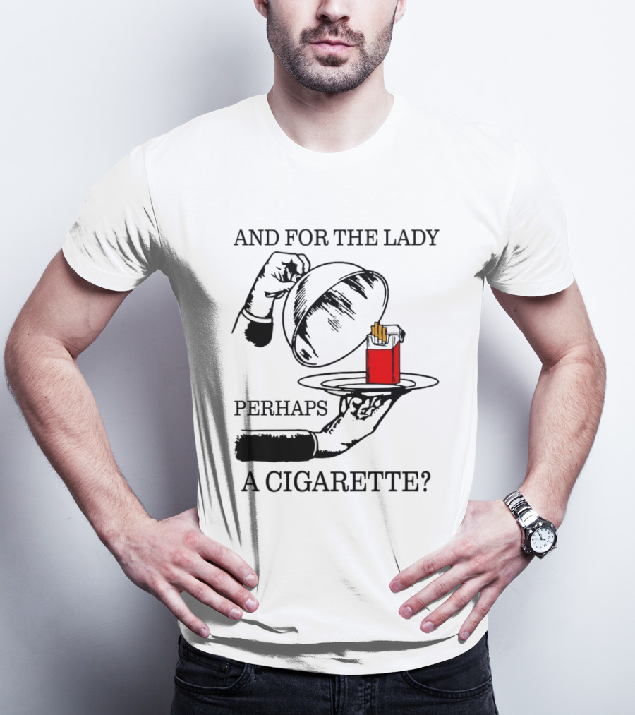 And For The Lady Perhaps A Cigarette T-Shirt