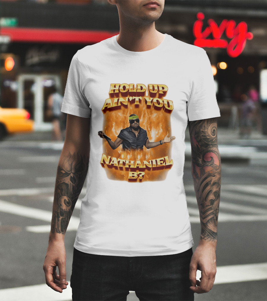 Hold Up Ain't You Nathaniel B On Fire T-Shirt