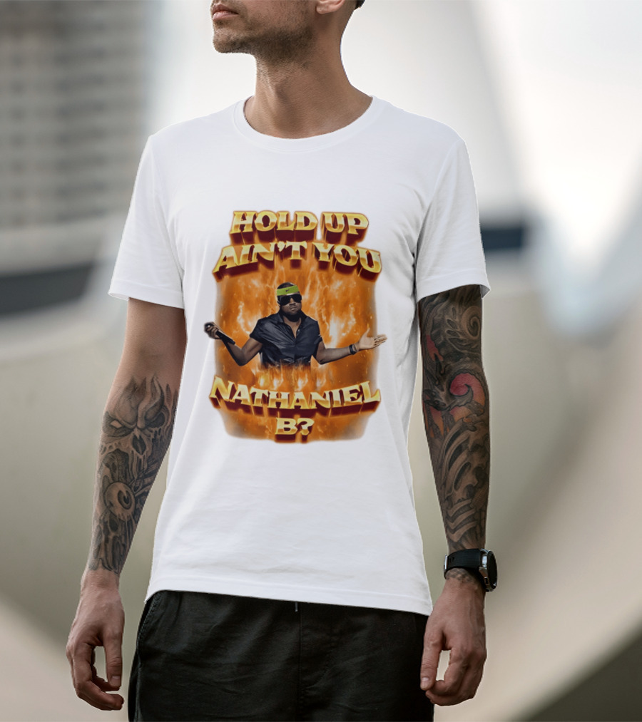 Hold Up Ain't You Nathaniel B On Fire T-Shirt