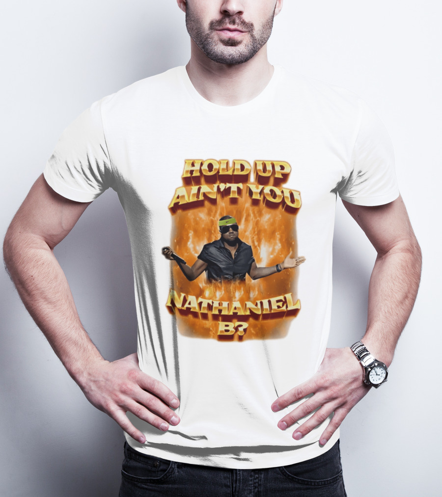 Hold Up Ain't You Nathaniel B On Fire T-Shirt