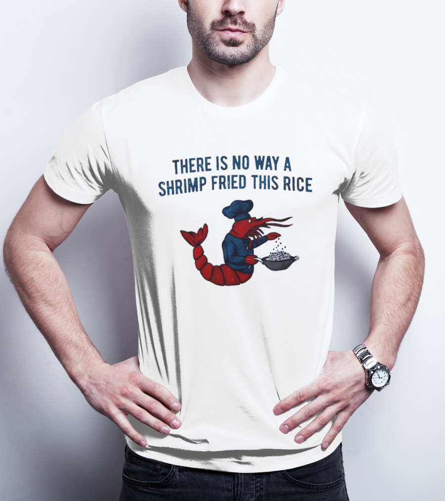 Chef Shrimp Cooking There Is No Way A Shrimp Fried This Rice T-Shirt