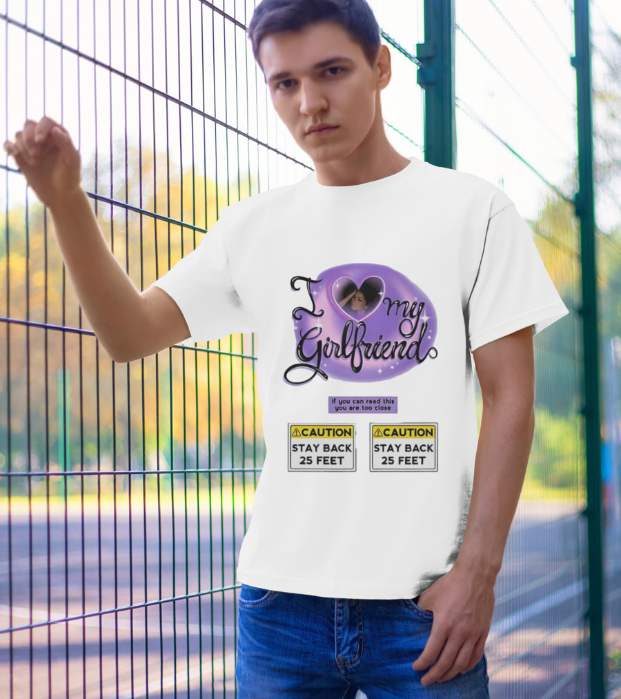 I Love My Girlfriend Heart Caution Stay Back 25 Feet If You Can Read This You Are Too Close T-Shirt