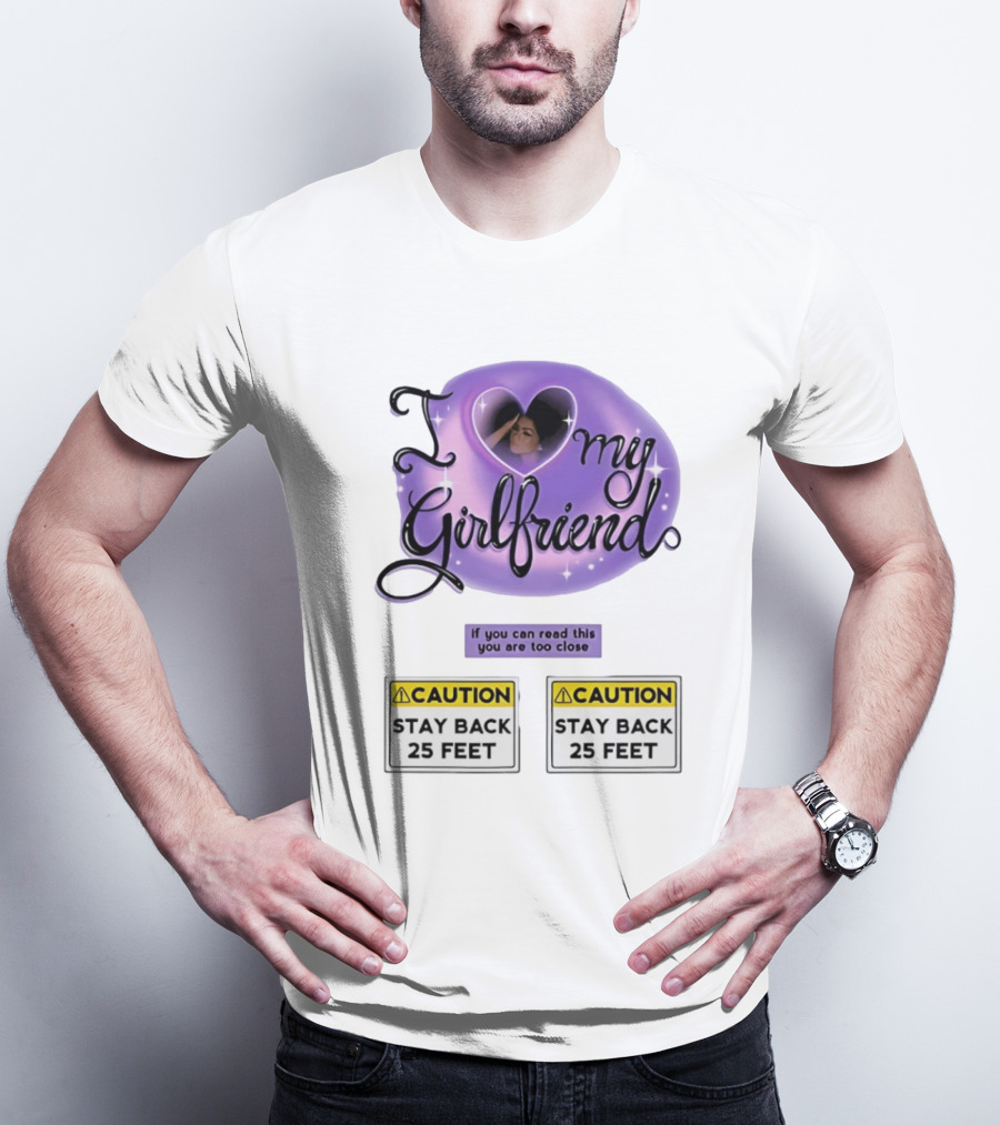 I Love My Girlfriend Heart Caution Stay Back 25 Feet If You Can Read This You Are Too Close T-Shirt