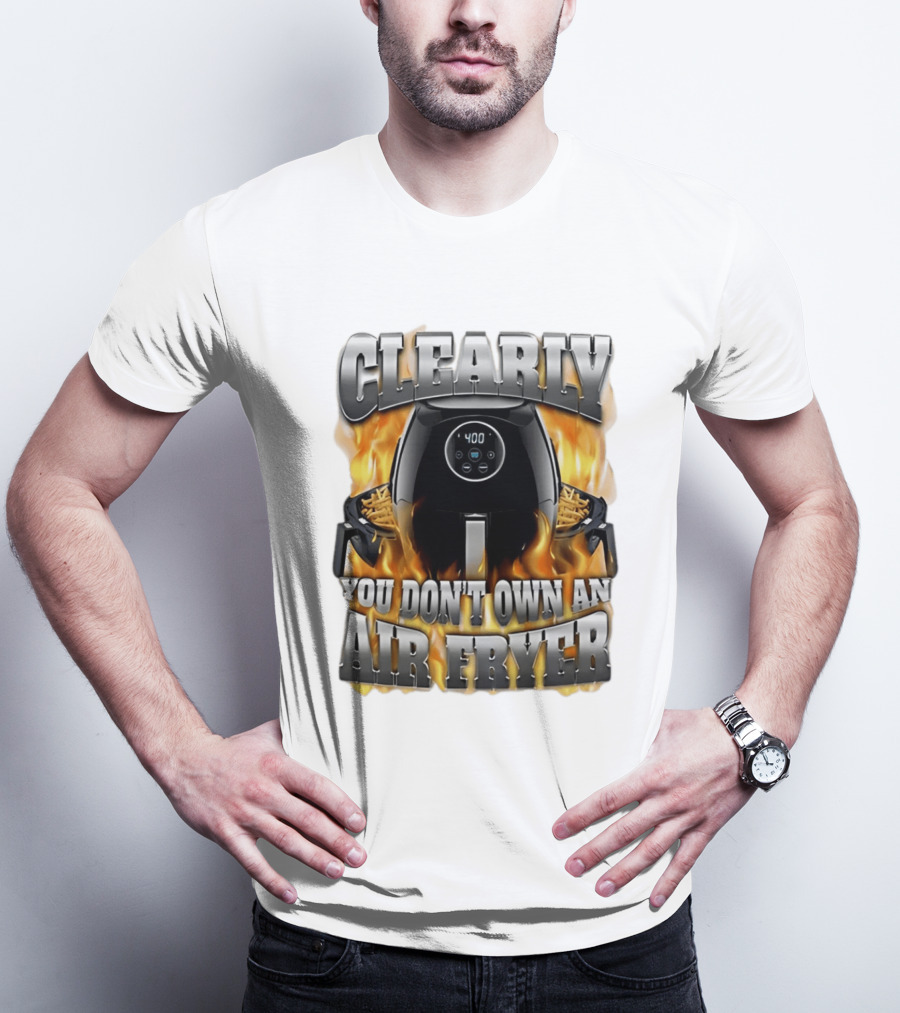 Clearly You Don't Own An Air Fryer Flame T-Shirt