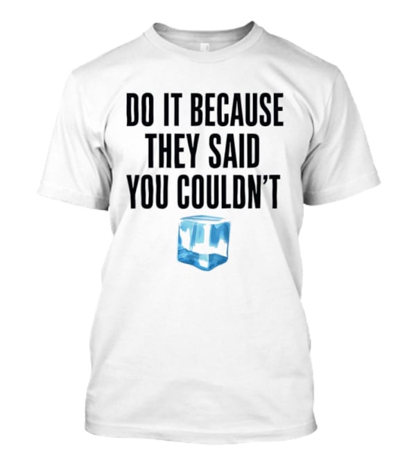 Do It Because They Said You Couldn't Ice Cube Motivation T-Shirt