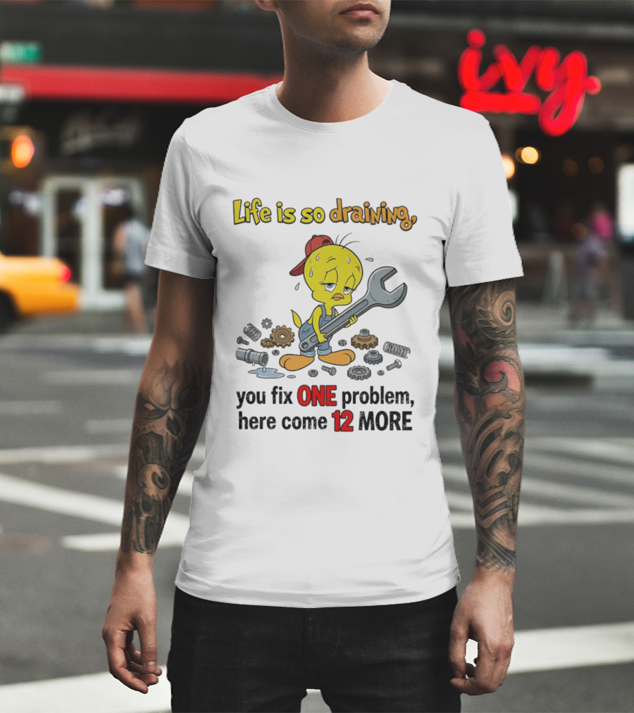 Life Is So Draining You Fix One Problem Here Come 12 More Tweety Wrench Gears Mechanic Mood T-Shirt