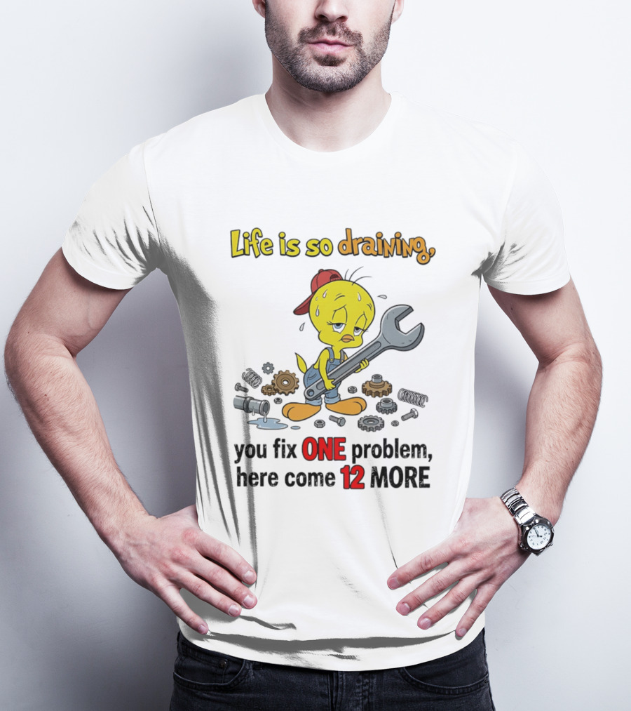 Life Is So Draining You Fix One Problem Here Come 12 More Tweety Wrench Gears Mechanic Mood T-Shirt