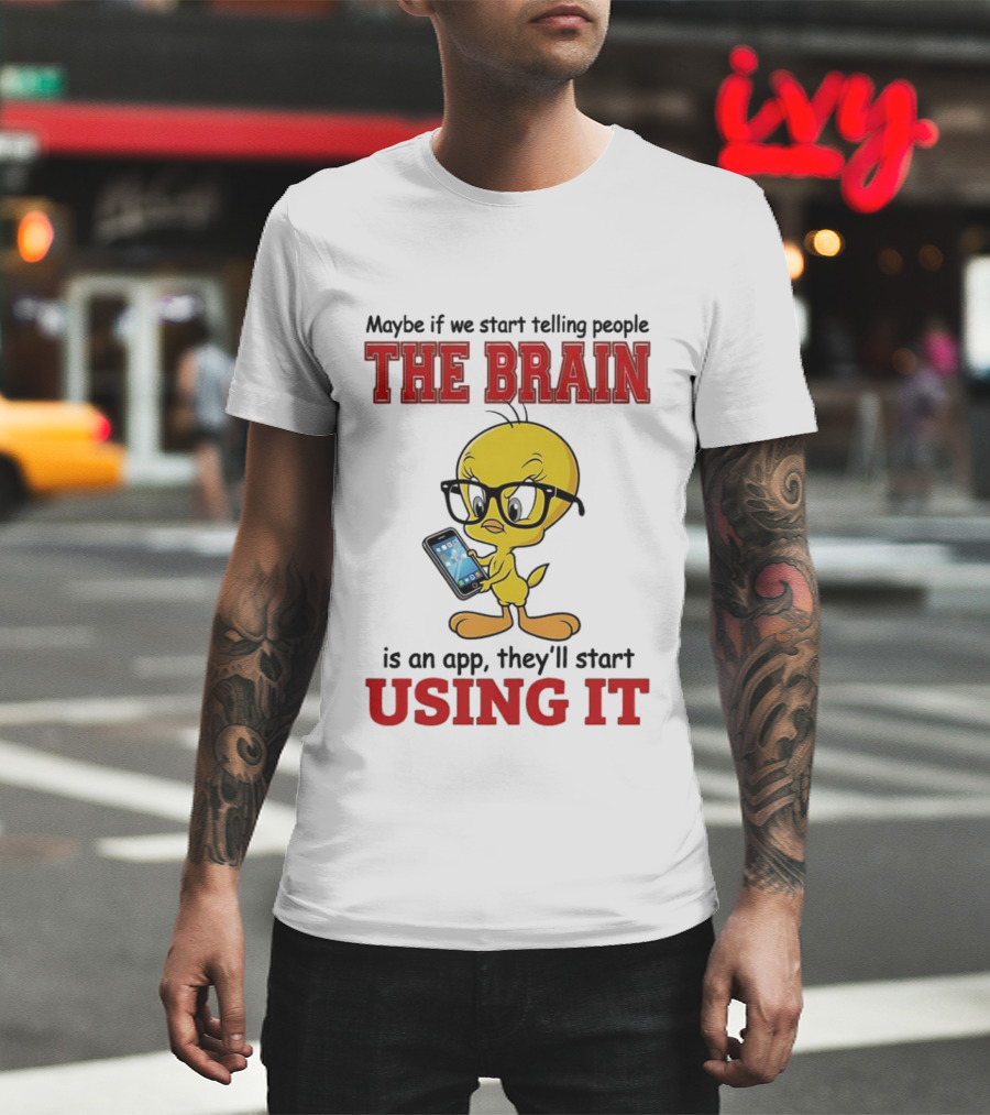 Maybe If We Start Telling People The Brain Is An App They'll Start Using It Tweety T-Shirt