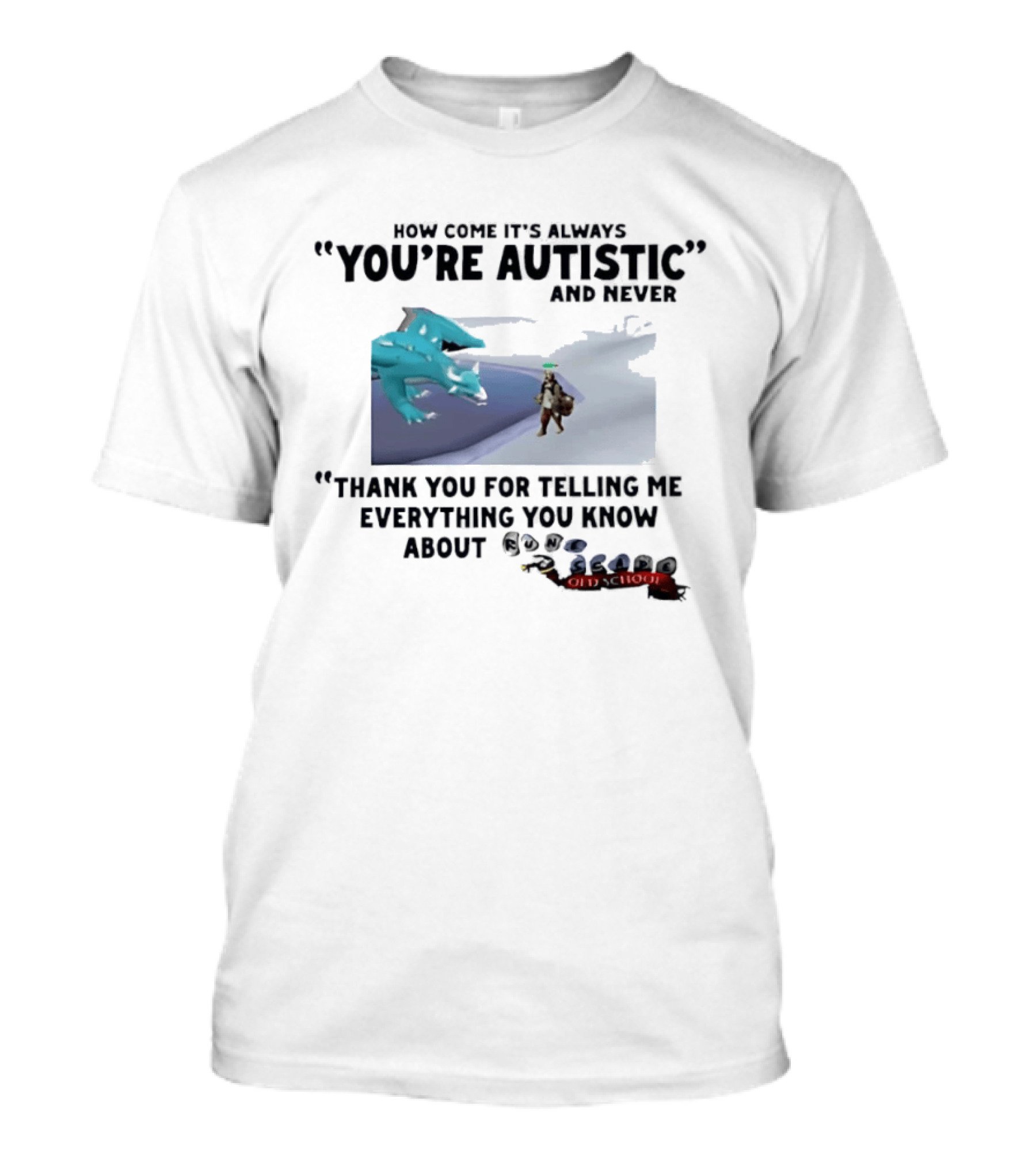 Oversized Fit How Come It's Always You're Autistic Thank You For Telling Me Everything You Know About OSRS Old School RuneScape Player Infodumping T-Shirt