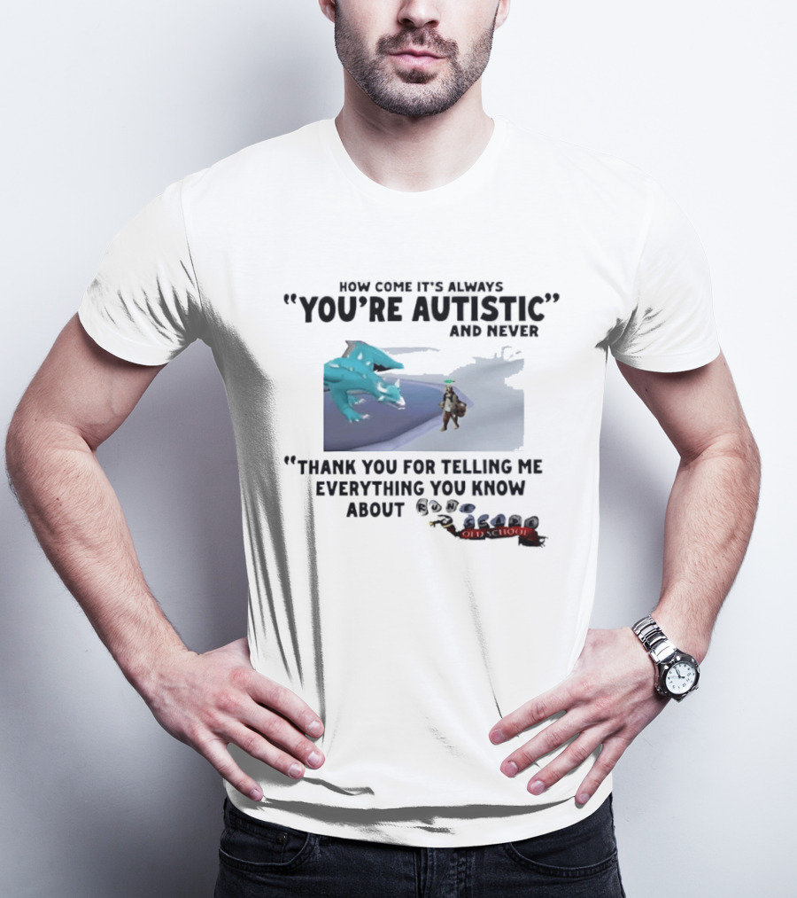 Oversized Fit How Come It's Always You're Autistic Thank You For Telling Me Everything You Know About OSRS Old School RuneScape Player Infodumping T-Shirt