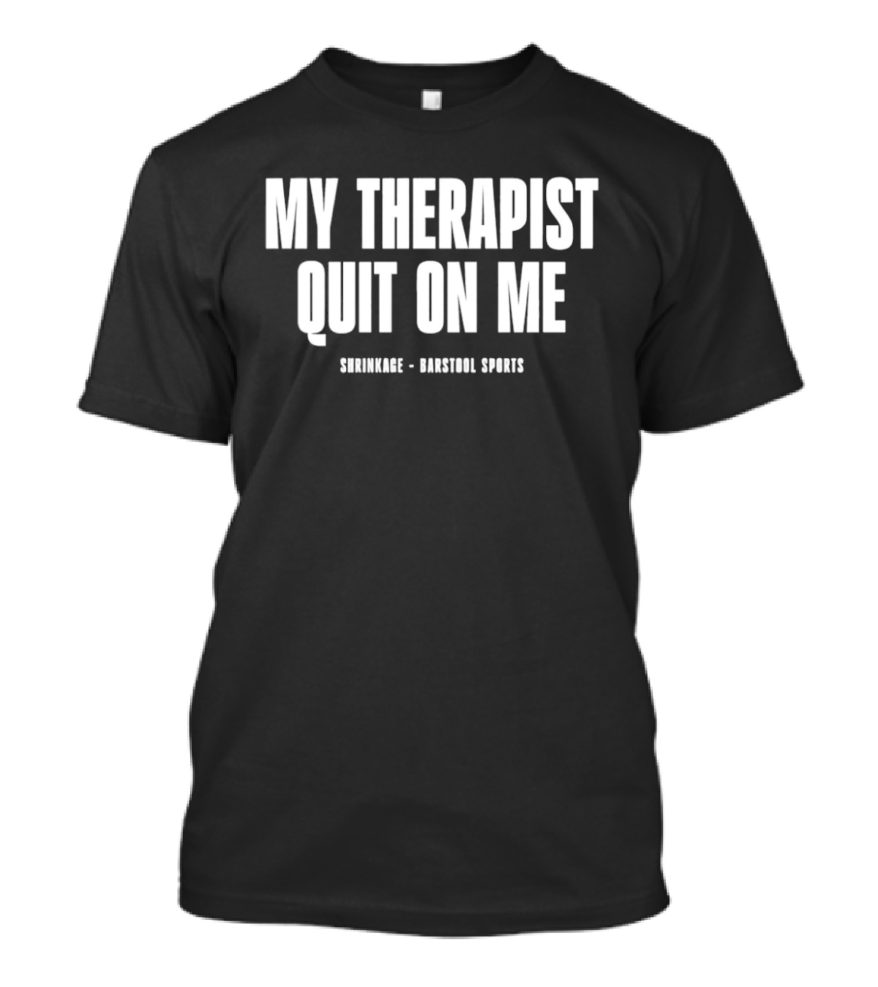 Shrinkage Barstool Sports My Therapist Quit On Me T-Shirt