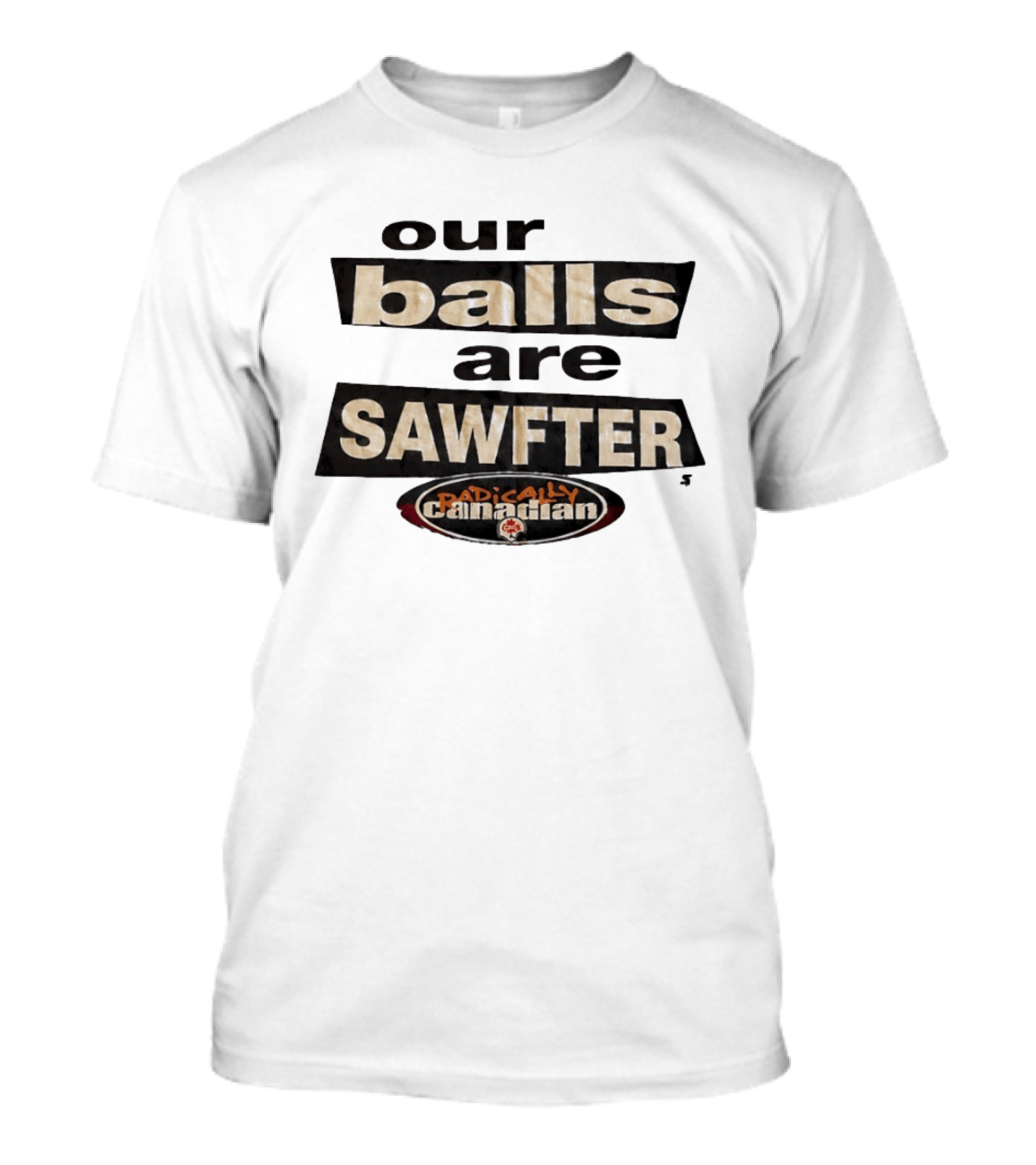 Radically Canadian Our Balls Are Sawfter T-Shirt