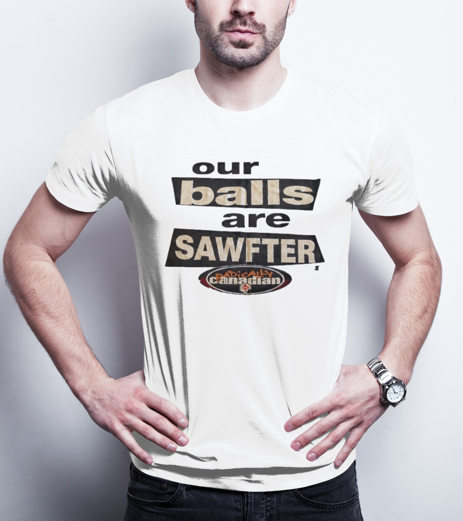 Radically Canadian Our Balls Are Sawfter T-Shirt