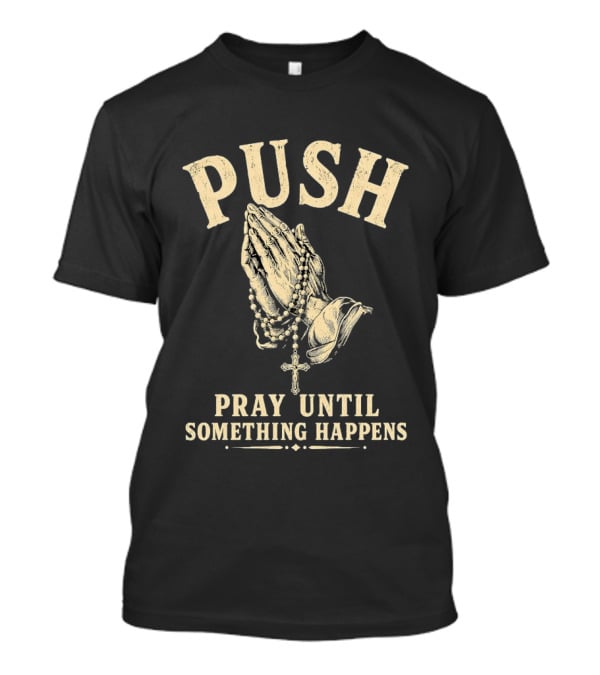 PUSH Pray Until Something Happens Christian Faith Religious Prayer T-Shirt