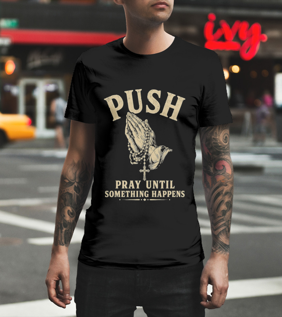 PUSH Pray Until Something Happens Christian Faith Religious Prayer T-Shirt