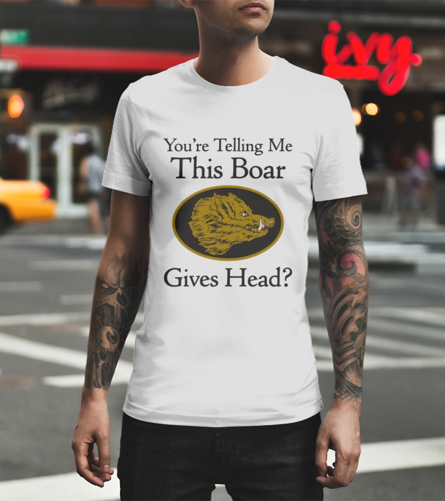 You’re Telling Me This Boar Gives Head T-Shirt
