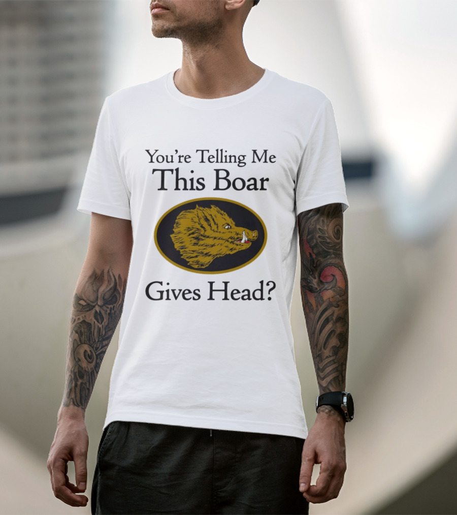 You’re Telling Me This Boar Gives Head T-Shirt