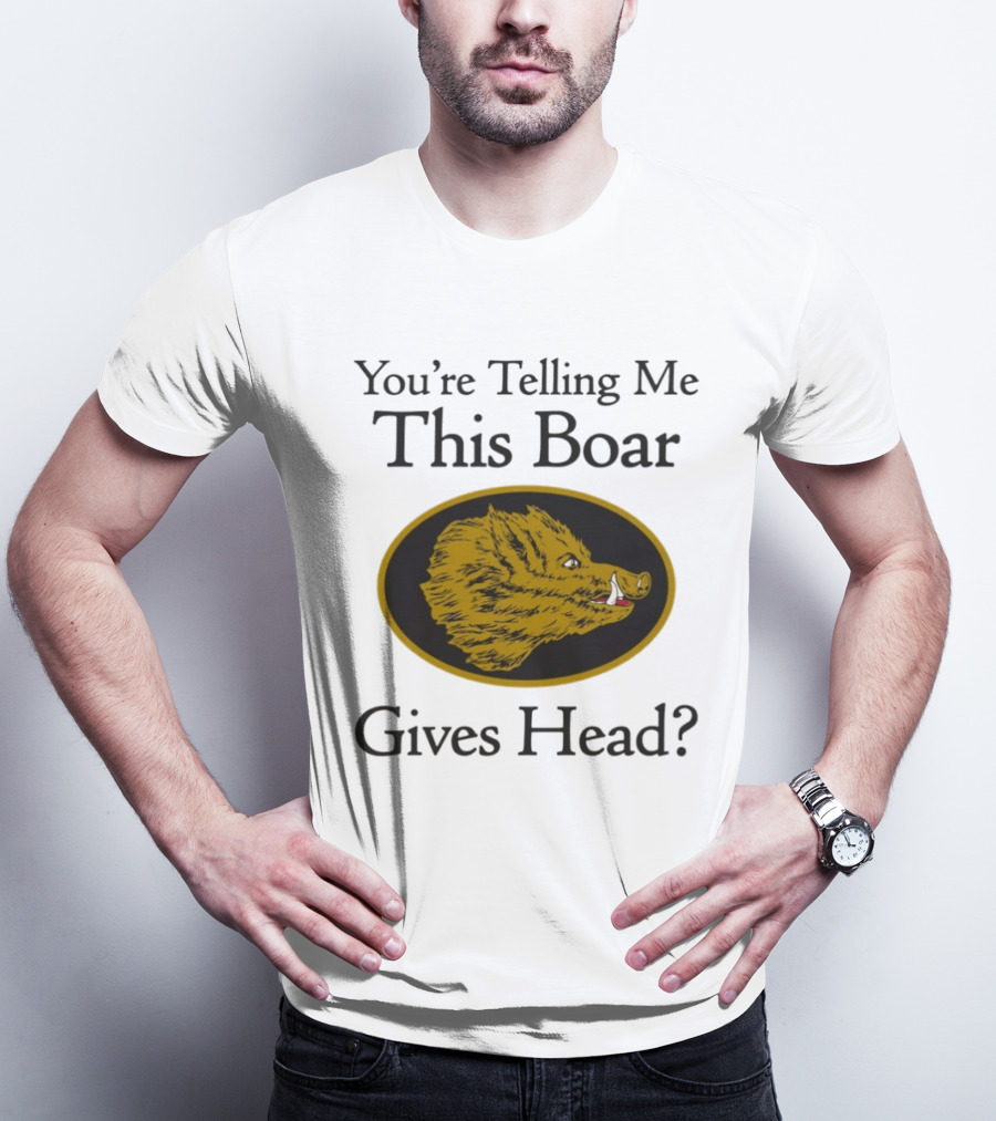 You’re Telling Me This Boar Gives Head T-Shirt