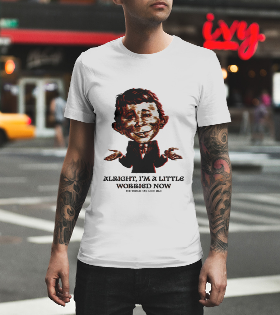 Alright I'm A Little Worried Now The World Has Gone Mad T-Shirt
