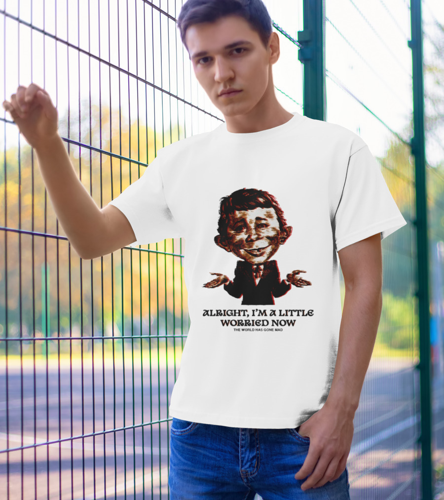 Alright I'm A Little Worried Now The World Has Gone Mad T-Shirt