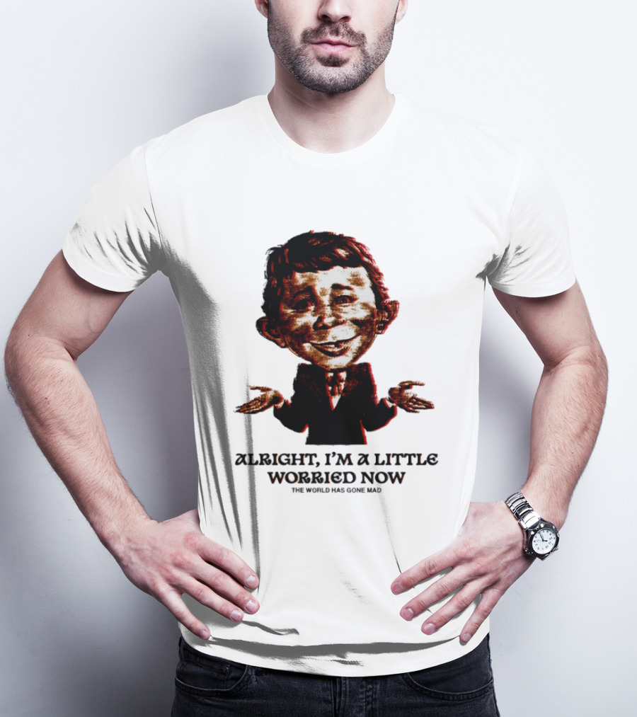 Alright I'm A Little Worried Now The World Has Gone Mad T-Shirt