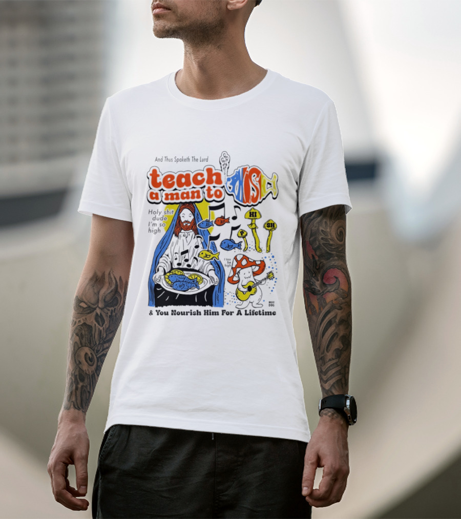Teach A Man To HI SH I'm So High Fish Lurd Nourish Him For A Lifetime T-Shirt