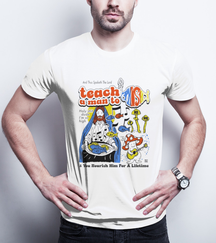 Teach A Man To HI SH I'm So High Fish Lurd Nourish Him For A Lifetime T-Shirt