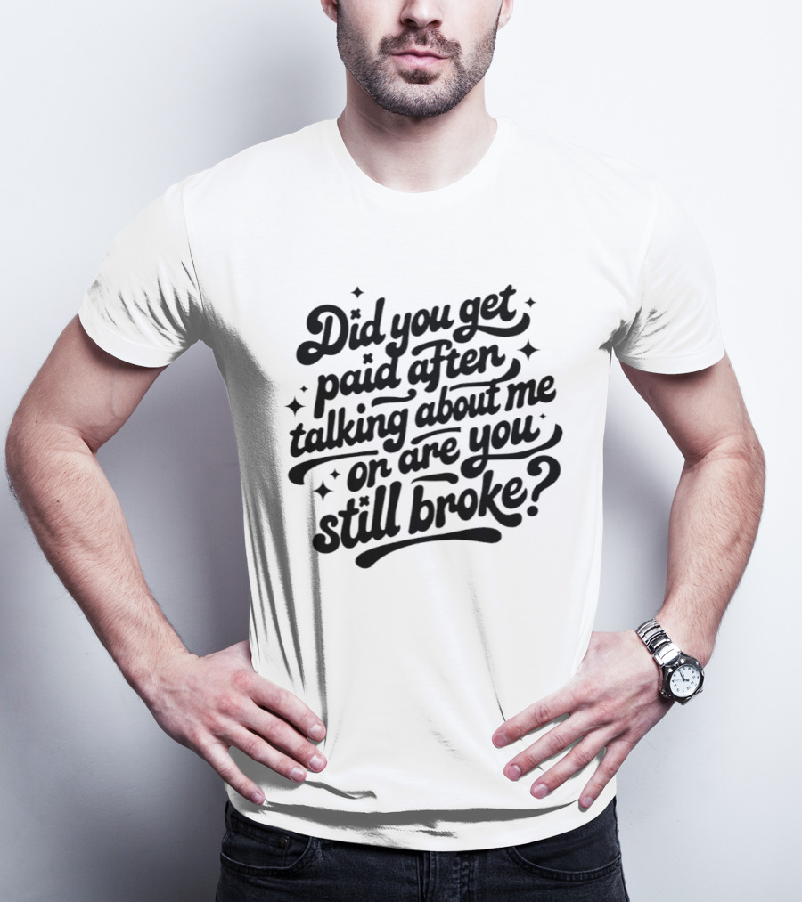 Did You Get Paid After Talking About Me Or Are You Still Broke Bold And Humorous T-Shirt